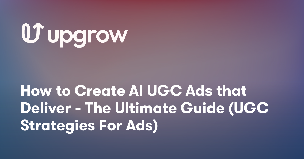 How to Create AI UGC Ads that Deliver - The Ultimate Guide (UGC Strategies For Ads)