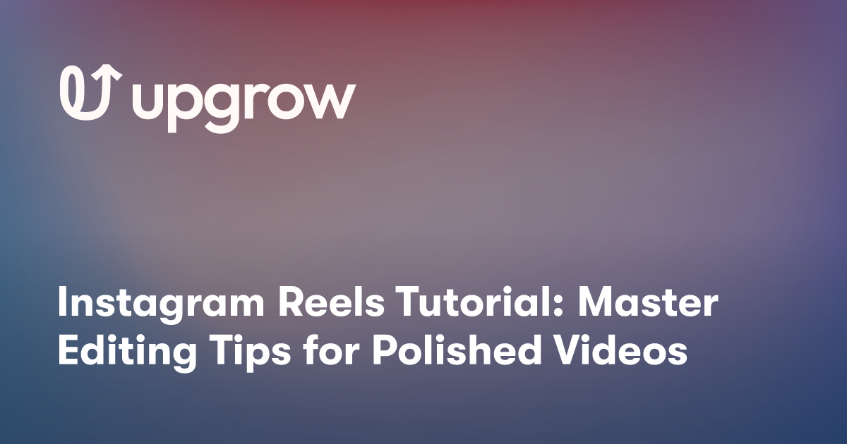 Instagram Reels Tutorial: Master Editing Tips for Polished Videos